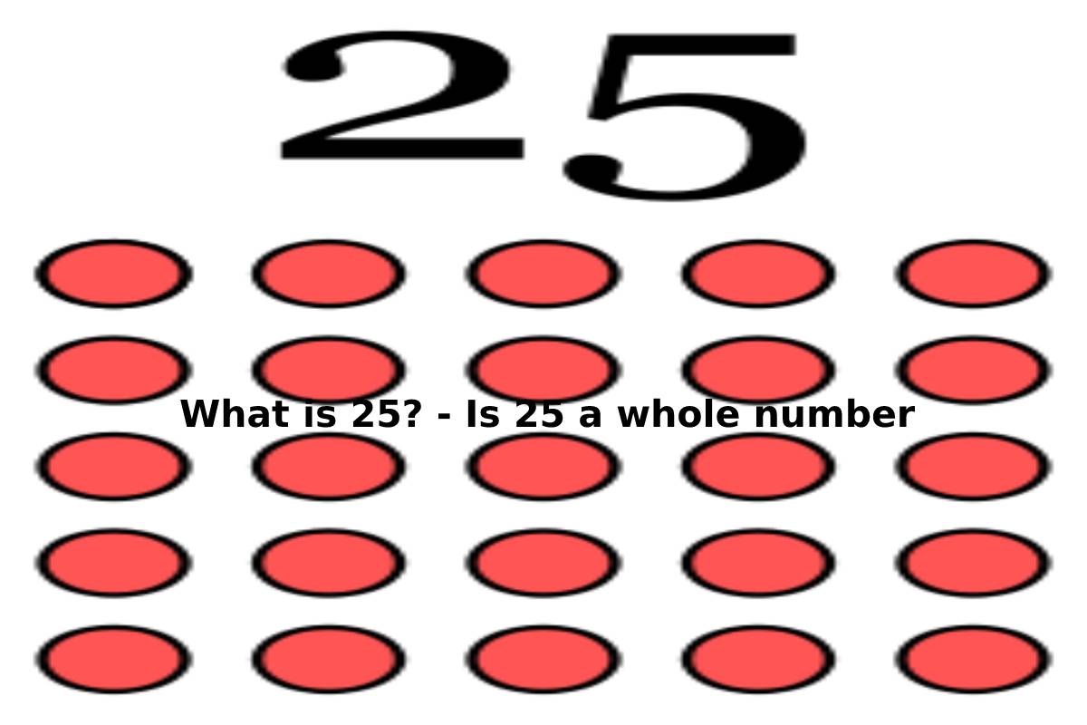 What Is 25 Is 25 A Whole Number what-is-25-is-25-a-whole-number